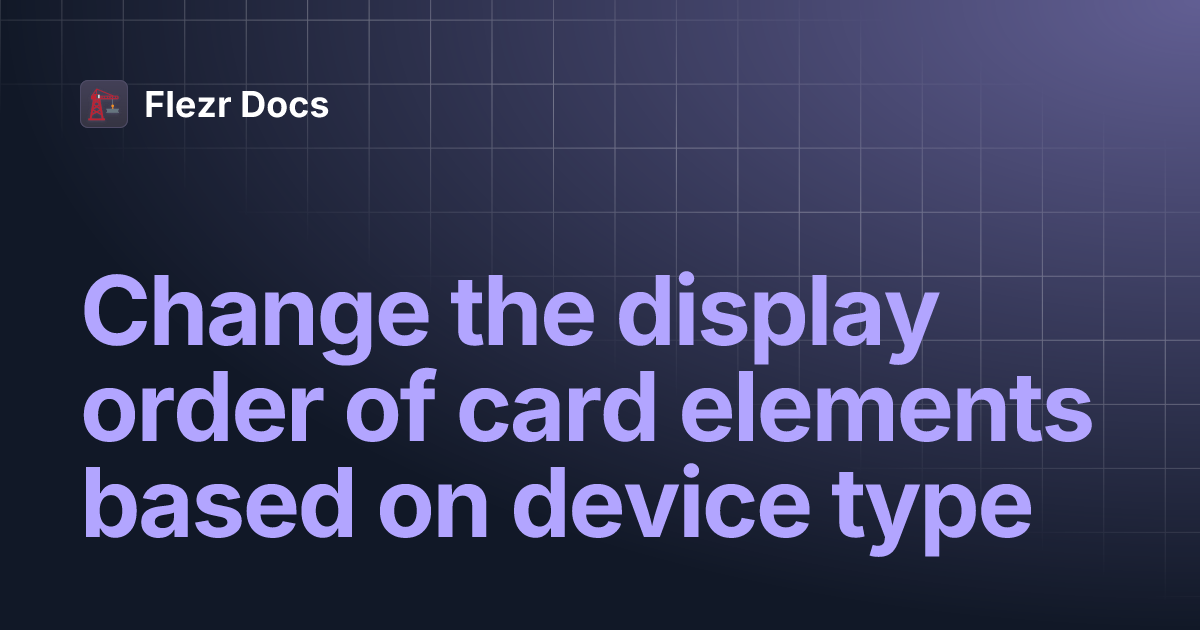 Change the display order of card elements based on device type | Flezr Docs